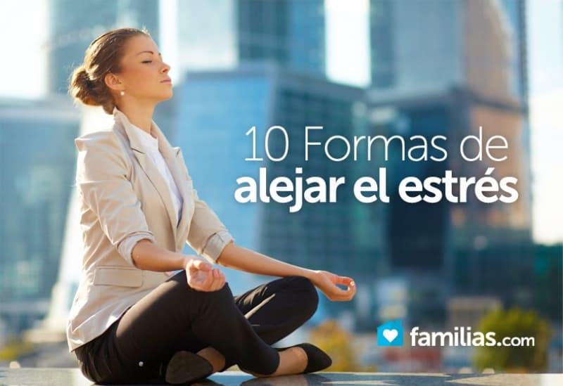10 formas de alejar el estrés | Familias